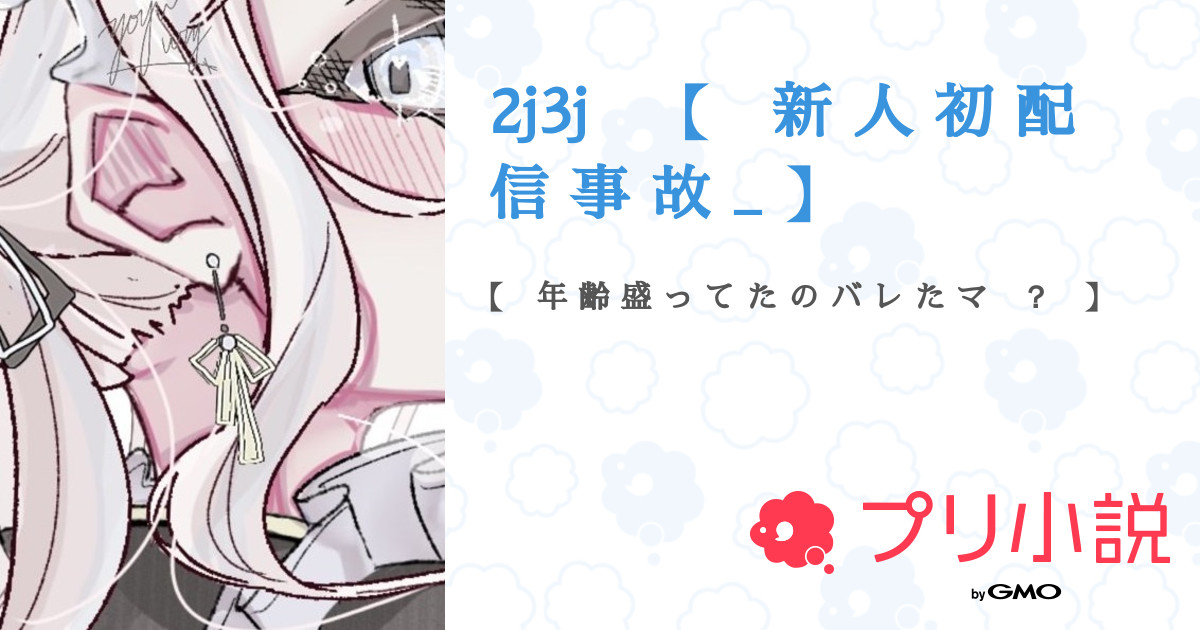 2j3j 【 新 人 初 配 信 事 故 _ 】 - 全2話 【連載中】（ここ さんの夢小説） | 無料スマホ夢小説ならプリ小説 byGMO